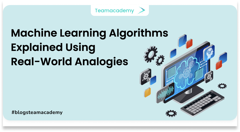 10 Machine Learning Algorithms Explained Using Real-World Analogies – Team Academy