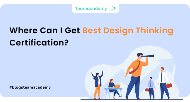 Where can I get best Design Thinking Certification? – Team Academy
